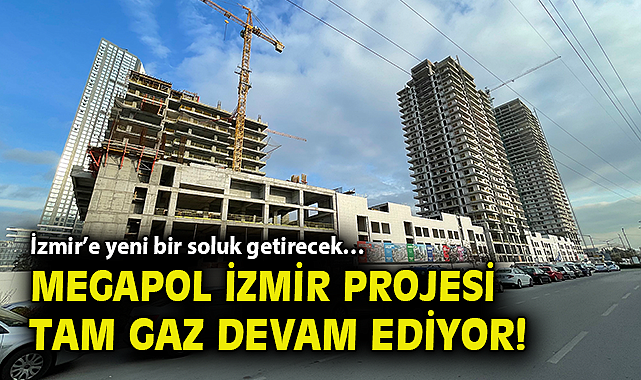 İzmir'e yeni bir soluk getirecek… Megapol İzmir Projesi tam gaz devam ...